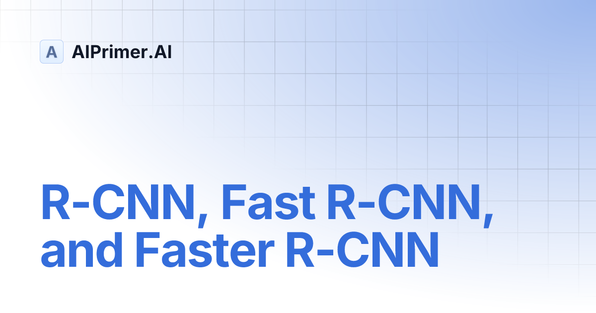 R-CNN, Fast R-CNN, and Faster R-CNN | AIPrimer.AI
