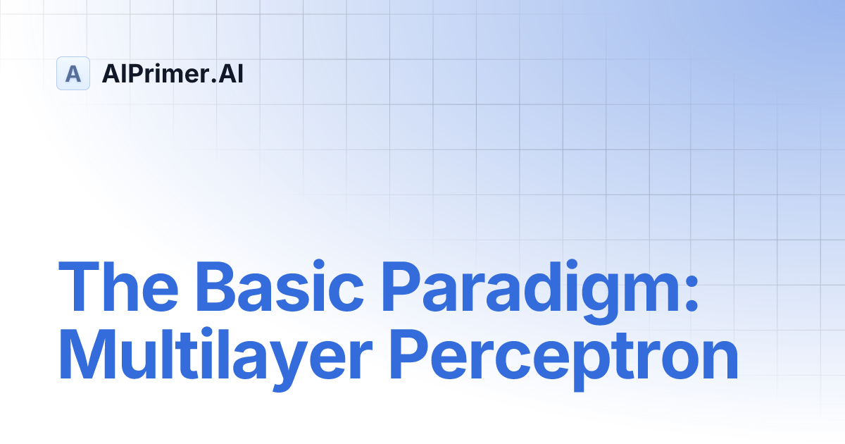 The Basic Paradigm: Multilayer Perceptron | AIPrimer.AI