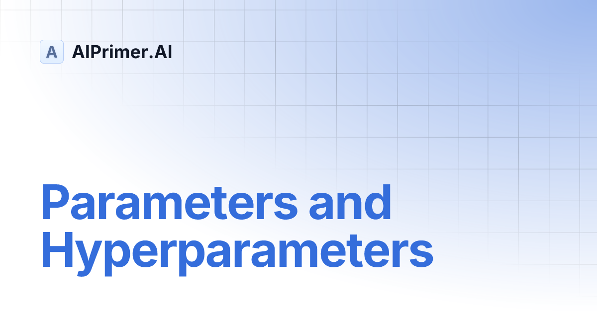 Parameters and Hyperparameters | AIPrimer.AI